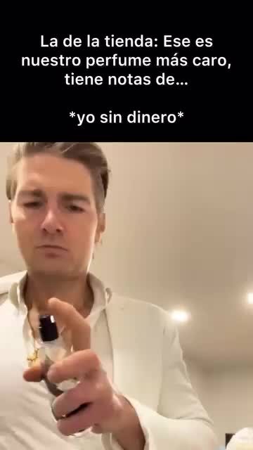 Ella: este perfume tiene notas finas Yo sin un duro: mmm interesante - Meme subido por ElTigre22 ...