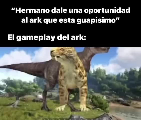 POV: Le das una oportunidad al Ark - Meme subido por NooloRES :) Memedroid